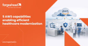 5 AWS Capabilities Enabling Efficient Healthcare Modernization - Forgeahead
